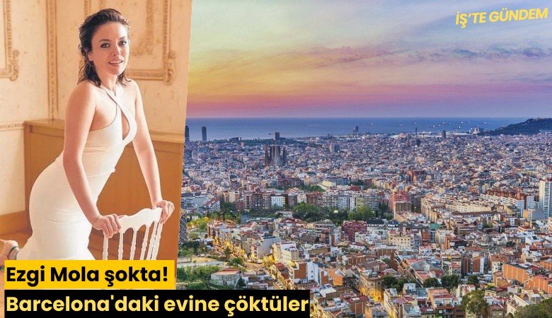 Ezgi Mola şokta! Barcelona'daki evine çöktüler