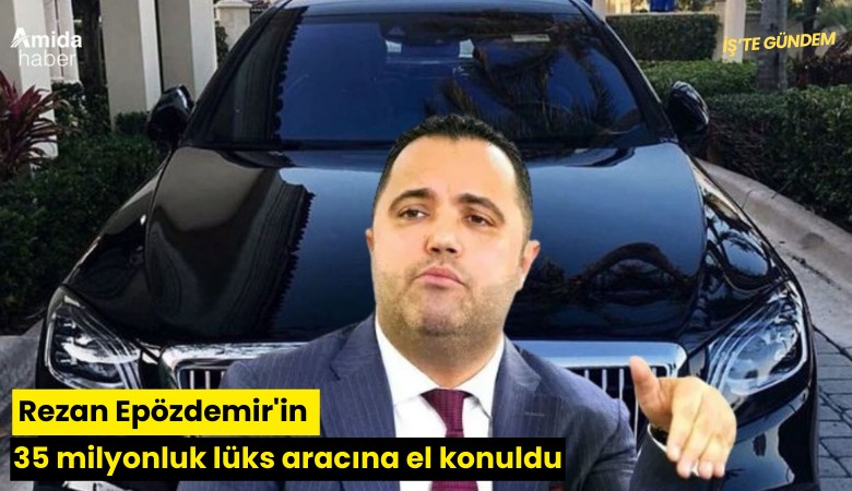 Rezan Epözdemir'in 35 milyonluk lüks aracına el konuldu